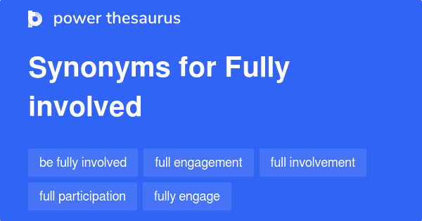 FULLY INVOLVED Synonyms: 184 Similar Words & Phrases
