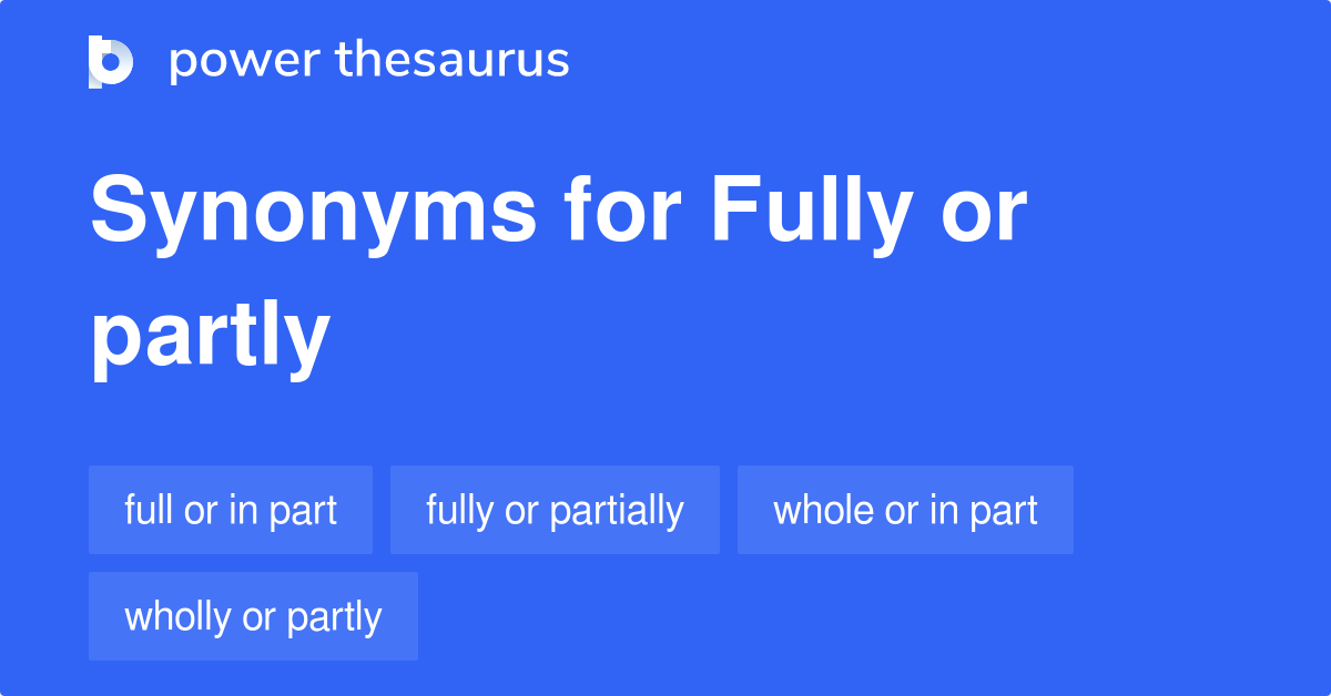 Fully Or Partly synonyms - 41 Words and Phrases for Fully Or Partly