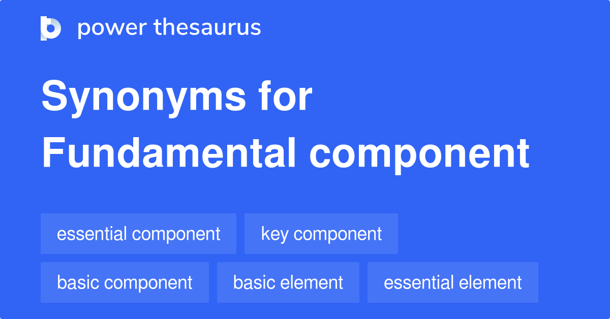 FUNDAMENTAL COMPONENT Synonyms: 446 Similar Words & Phrases