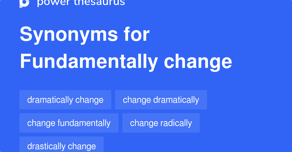 FUNDAMENTALLY CHANGE Synonyms: 38 Similar Phrases