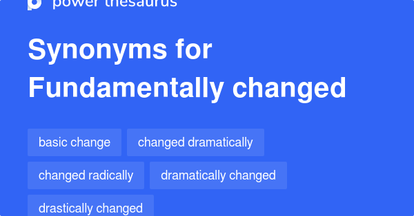 FUNDAMENTALLY CHANGED Synonyms: 53 Similar Phrases