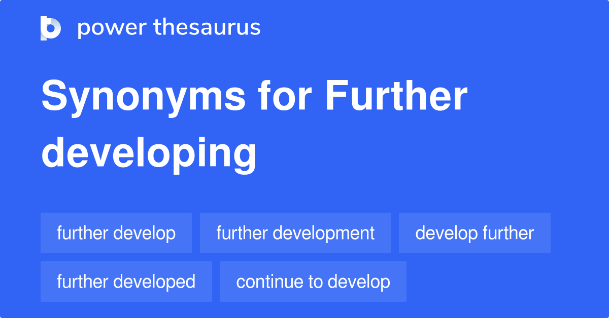 FURTHER DEVELOPING Synonyms: 95 Similar Phrases