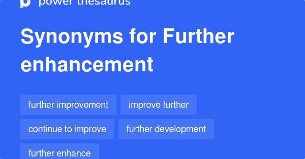 FURTHER ENHANCEMENT Synonyms: 114 Similar Phrases