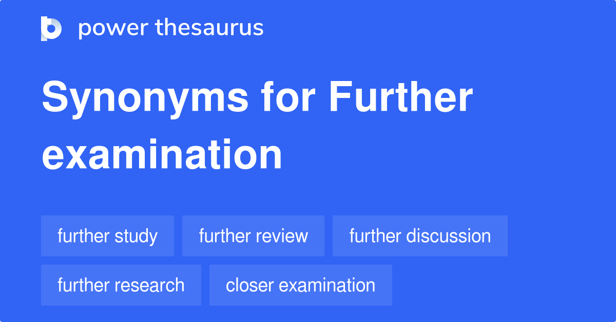 FURTHER EXAMINATION Synonyms: 573 Similar Words & Phrases