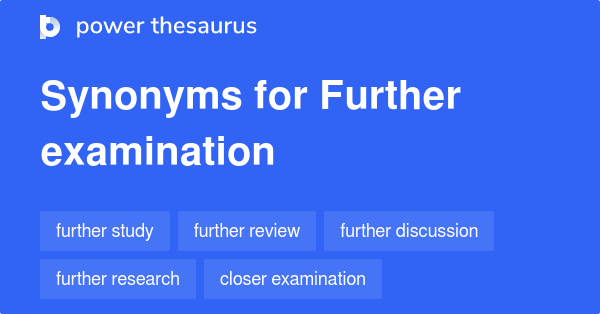FURTHER EXAMINATION Synonyms: 573 Similar Words & Phrases