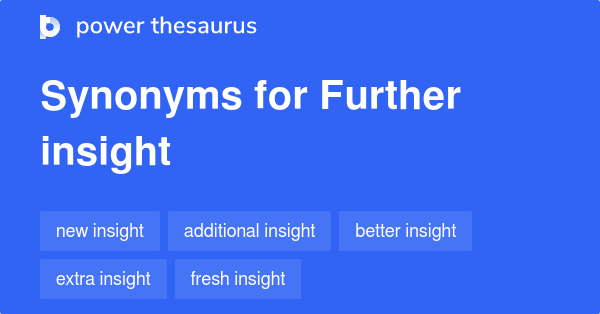 FURTHER INSIGHT Synonyms: 42 Similar Phrases