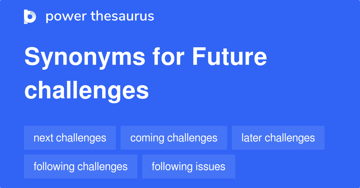 FUTURE CHALLENGES Synonyms: 186 Similar Phrases