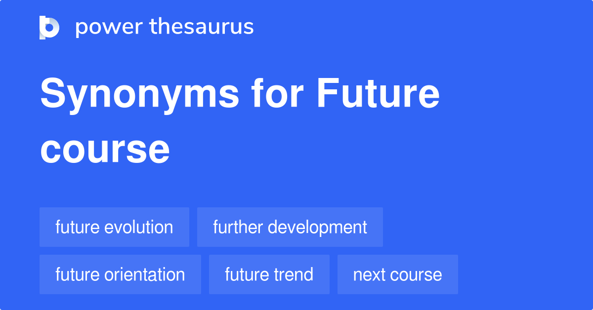 FUTURE COURSE Synonyms: 148 Similar Phrases