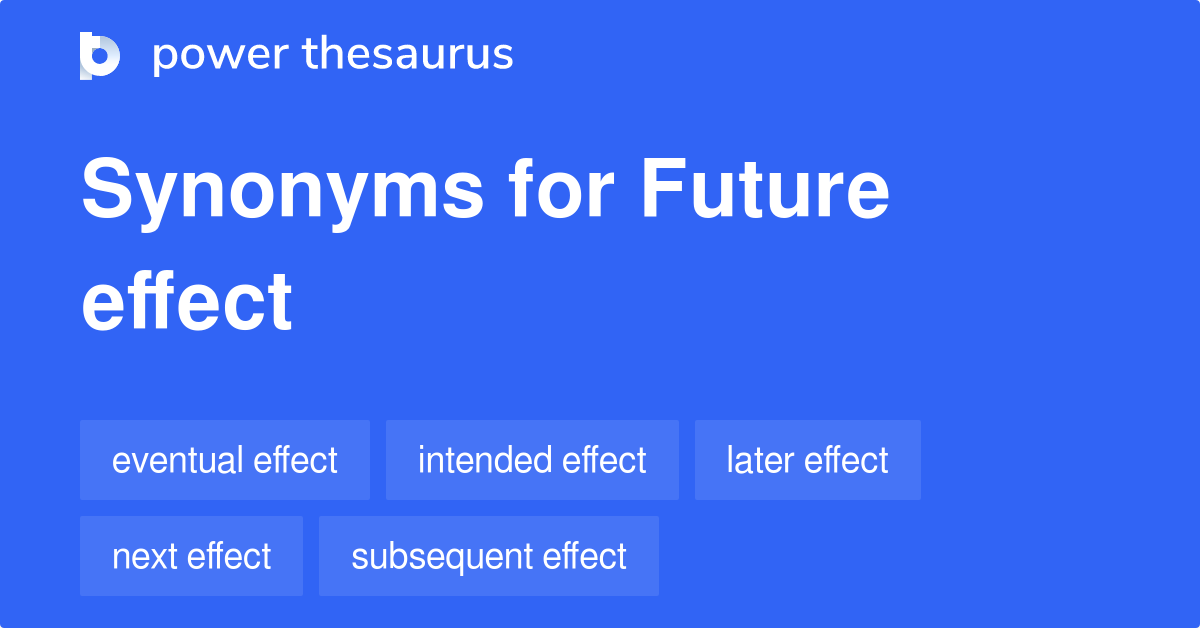 FUTURE EFFECT Synonyms: 9 Similar Phrases