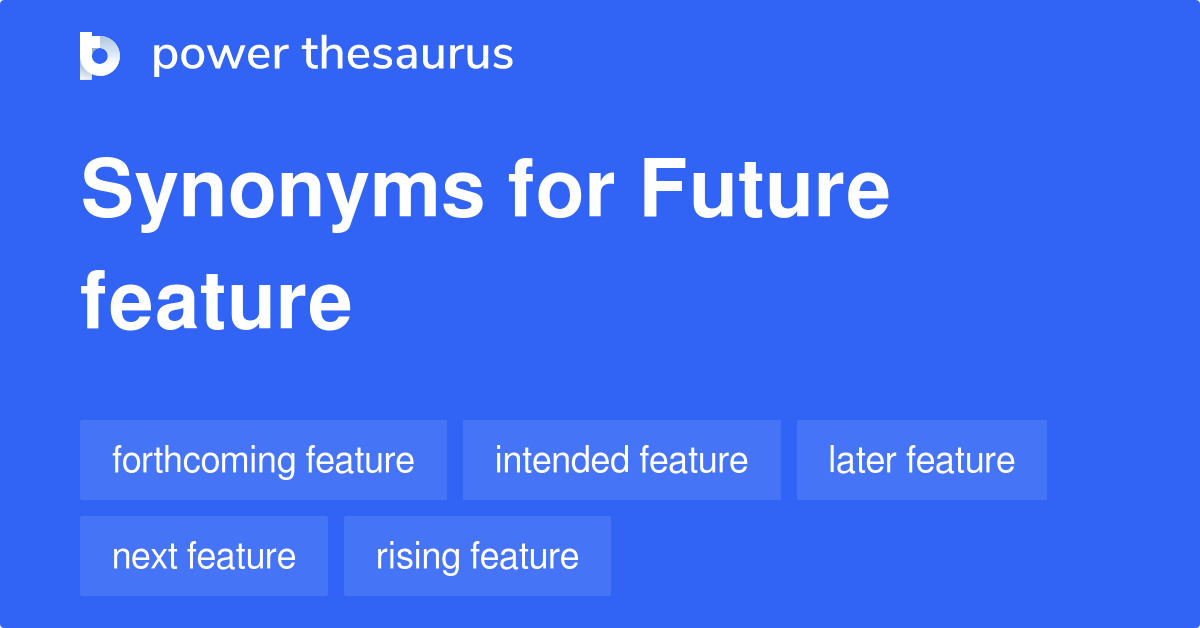FUTURE FEATURE Synonyms: 37 Similar Phrases
