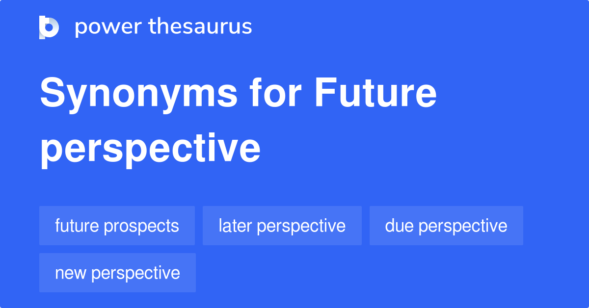 FUTURE PERSPECTIVE Synonyms: 120 Similar Words & Phrases
