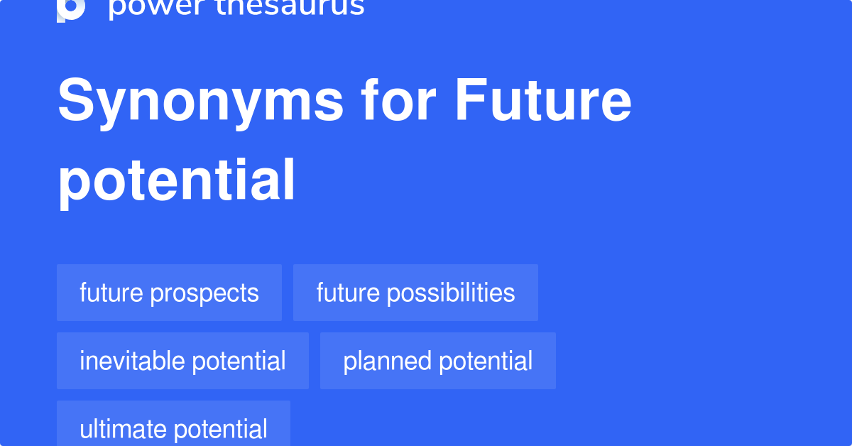 FUTURE POTENTIAL Synonyms: 68 Similar Phrases