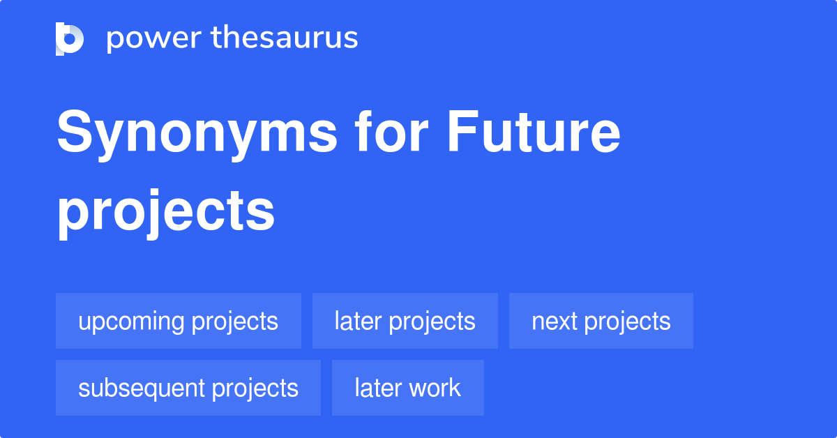 FUTURE PROJECTS Synonyms: 144 Similar Phrases