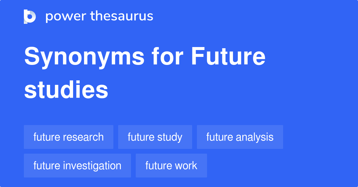 FUTURE STUDIES Synonyms: 111 Similar Words & Phrases