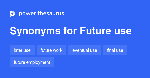 FUTURE USE Synonyms: 58 Similar Phrases