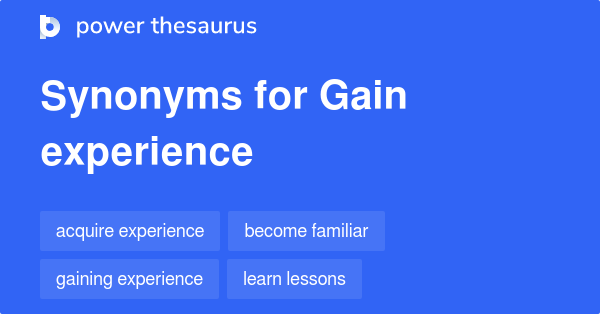GAIN EXPERIENCE Synonyms: 63 Similar Words & Phrases