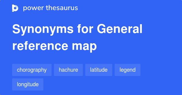 GENERAL REFERENCE MAP Synonyms: 19 Similar Words & Phrases