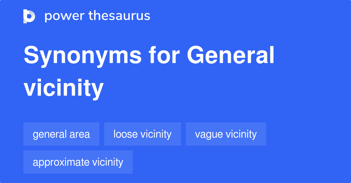 GENERAL VICINITY Synonyms: 40 Similar Phrases