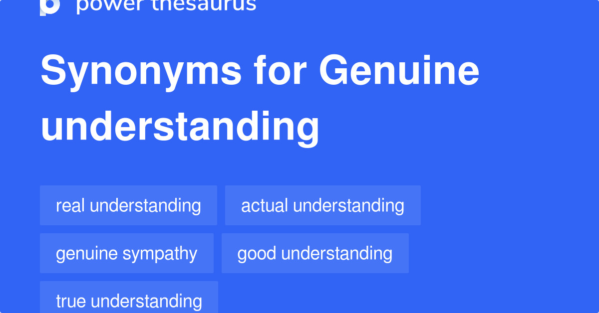 GENUINE UNDERSTANDING Synonyms: 270 Similar Phrases
