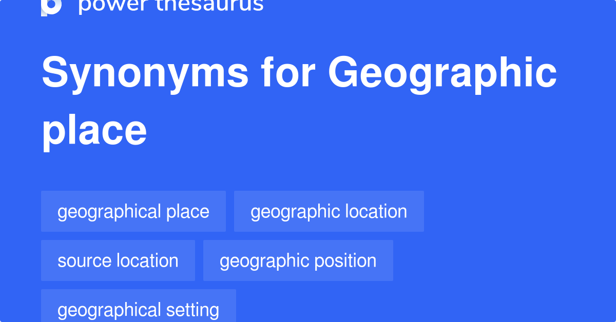 GEOGRAPHIC PLACE Synonyms: 53 Similar Words & Phrases