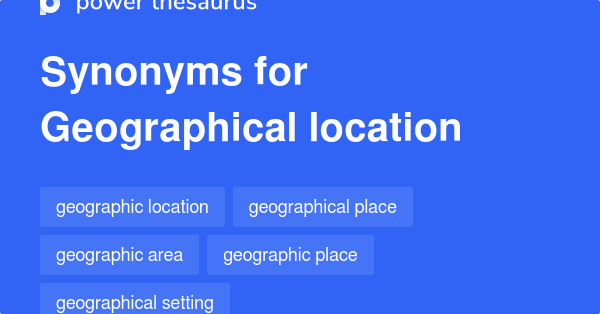 GEOGRAPHICAL LOCATION Synonyms: 110 Similar Words & Phrases