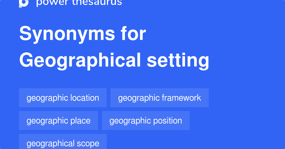 GEOGRAPHICAL SETTING Synonyms: 64 Similar Phrases