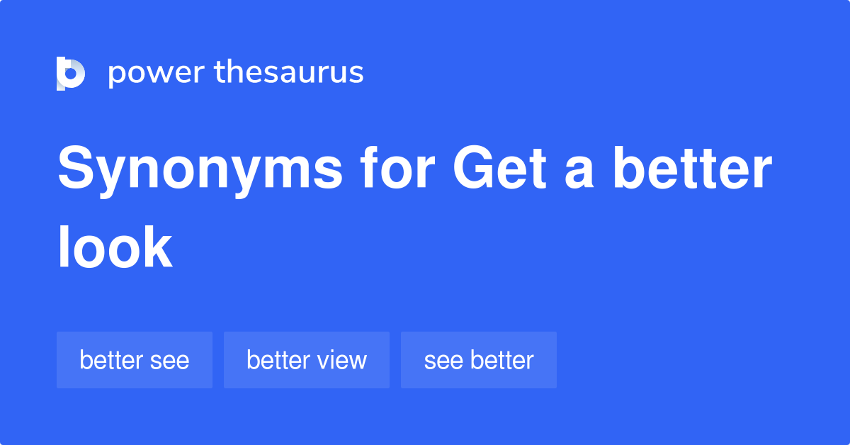 GET A BETTER LOOK Synonyms: 39 Similar Phrases