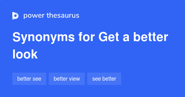 GET A BETTER LOOK Synonyms: 39 Similar Phrases