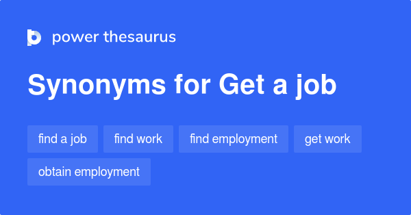 GET A JOB Synonyms: 245 Similar Words & Phrases