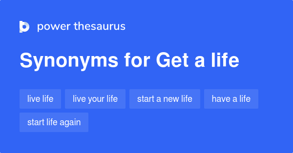 GET A LIFE Synonyms: 63 Similar Words & Phrases