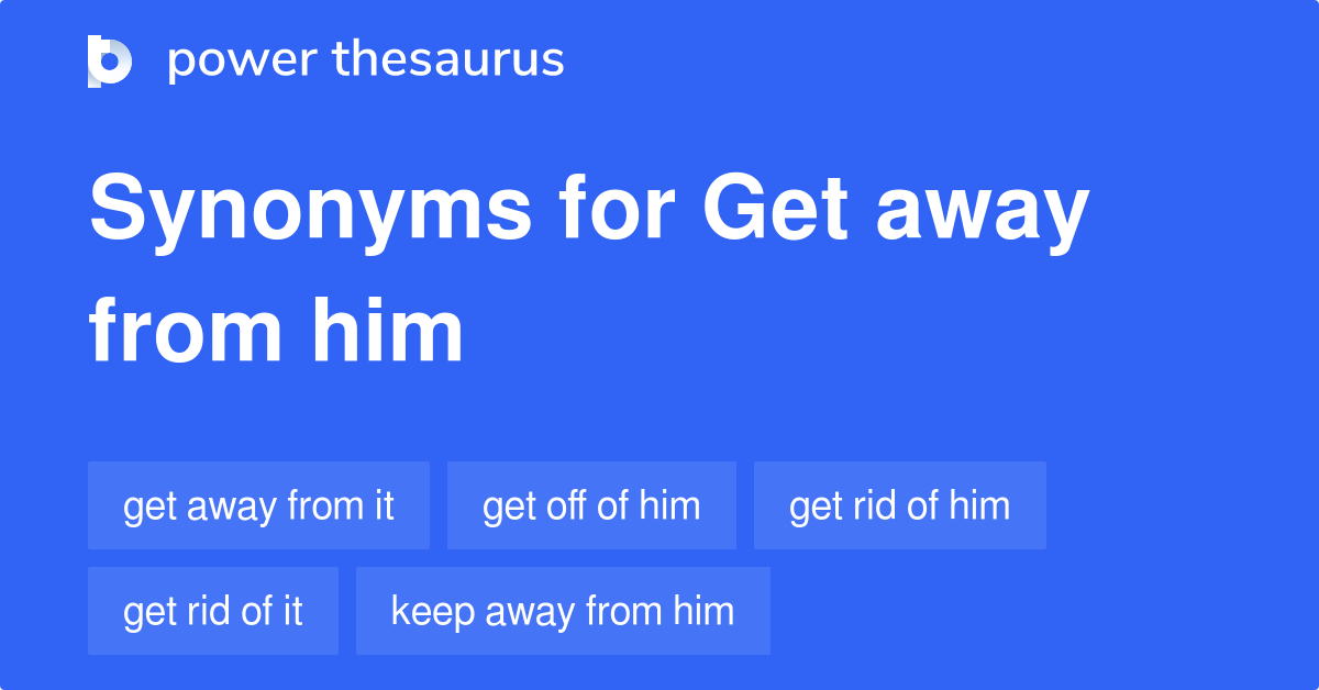 Get Away From Him synonyms - 66 Words and Phrases for Get Away From Him