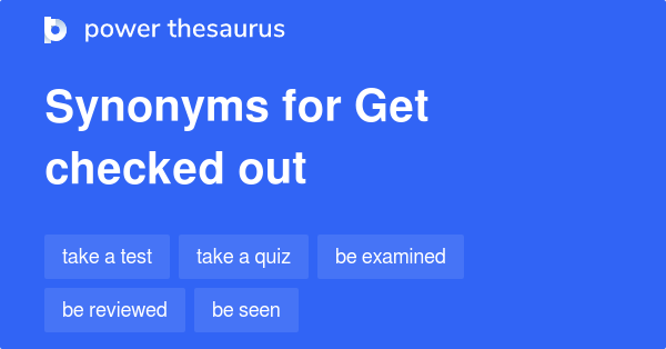 GET CHECKED OUT Synonyms: 78 Similar Phrases