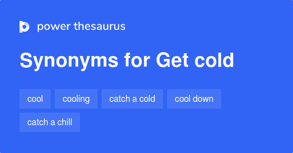 GET COLD Synonyms: 119 Similar Words & Phrases