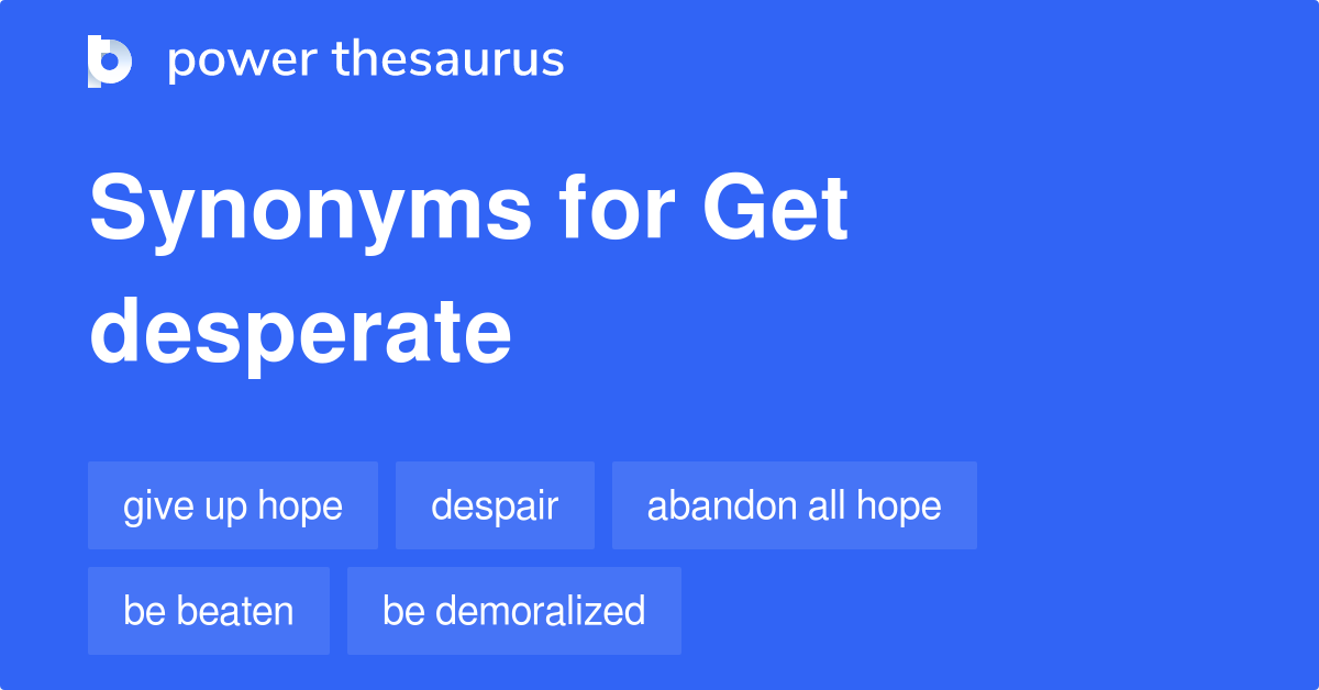 Get Desperate synonyms - 72 Words and Phrases for Get Desperate