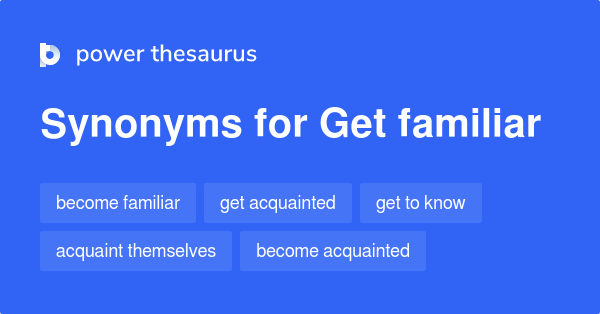 GET FAMILIAR Synonyms: 84 Similar Words & Phrases