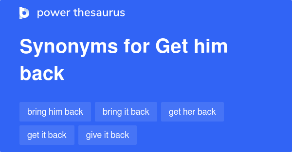 GET HIM BACK Synonyms: 54 Similar Phrases
