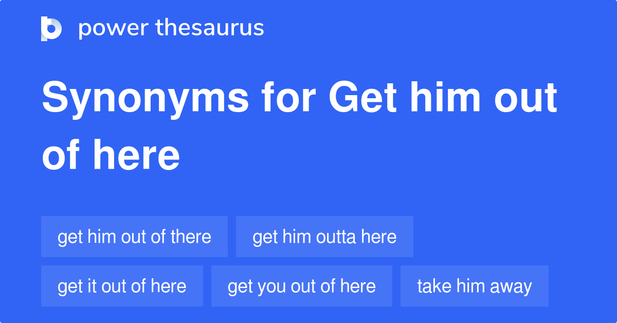 Get Him Out Of Here synonyms - 34 Words and Phrases for Get Him Out Of Here