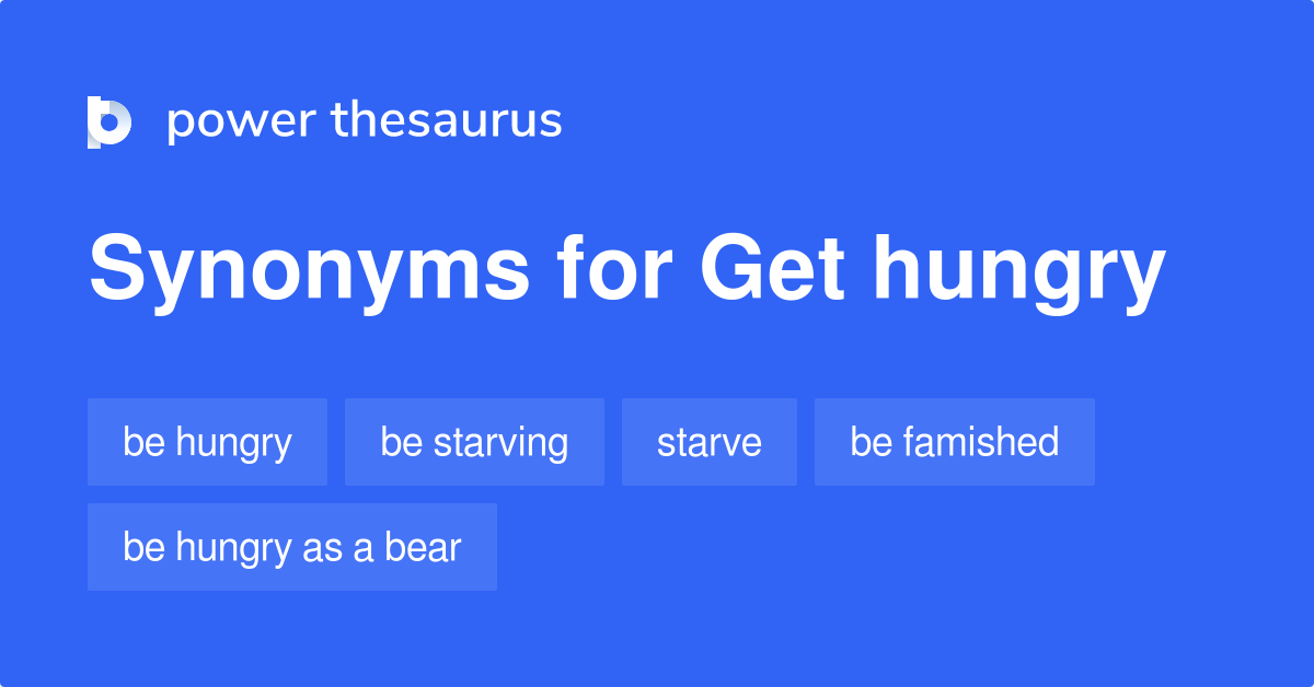 GET HUNGRY Synonyms: 46 Similar Words & Phrases