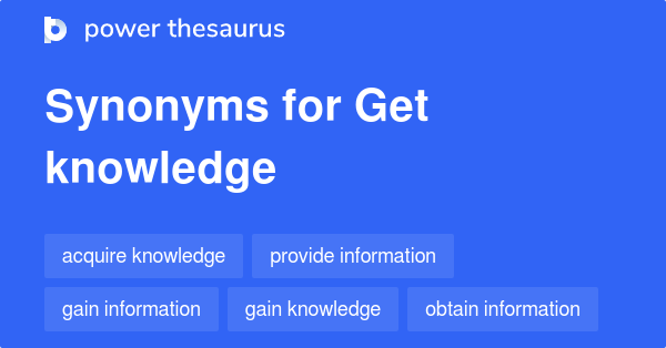 GET KNOWLEDGE Synonyms: 249 Similar Words & Phrases