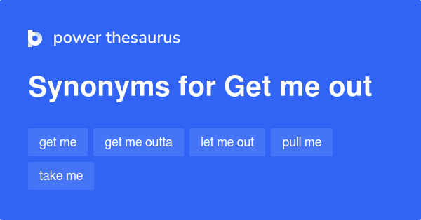 GET ME OUT Synonyms: 99 Similar Phrases