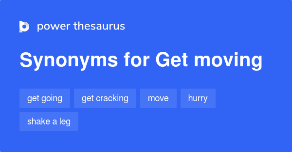 GET MOVING Synonyms: 900 Similar Words & Phrases