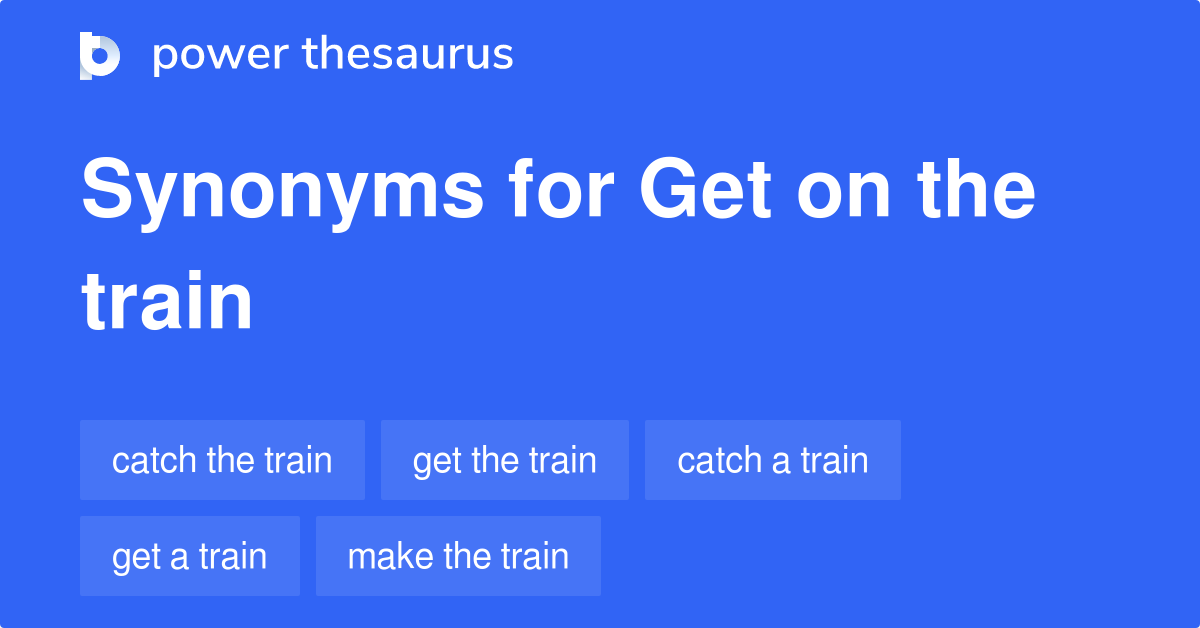 GET ON THE TRAIN Synonyms: 69 Similar Phrases