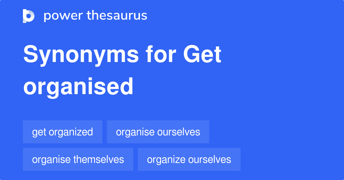 GET ORGANISED Synonyms: 33 Similar Phrases