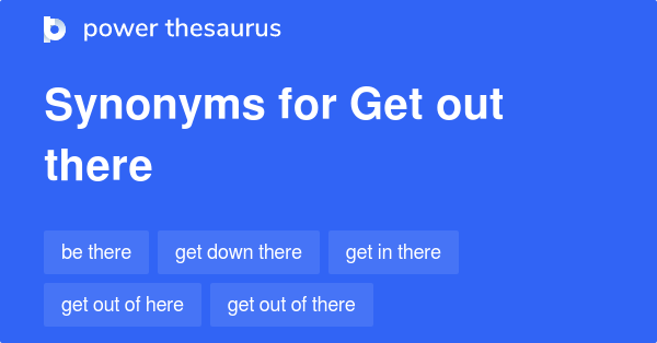GET OUT THERE Synonyms: 123 Similar Phrases