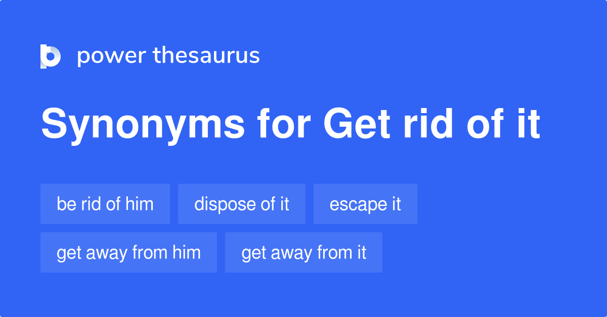 GET RID OF IT Synonyms: 128 Similar Phrases