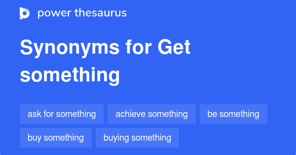 GET SOMETHING Synonyms: 313 Similar Words & Phrases