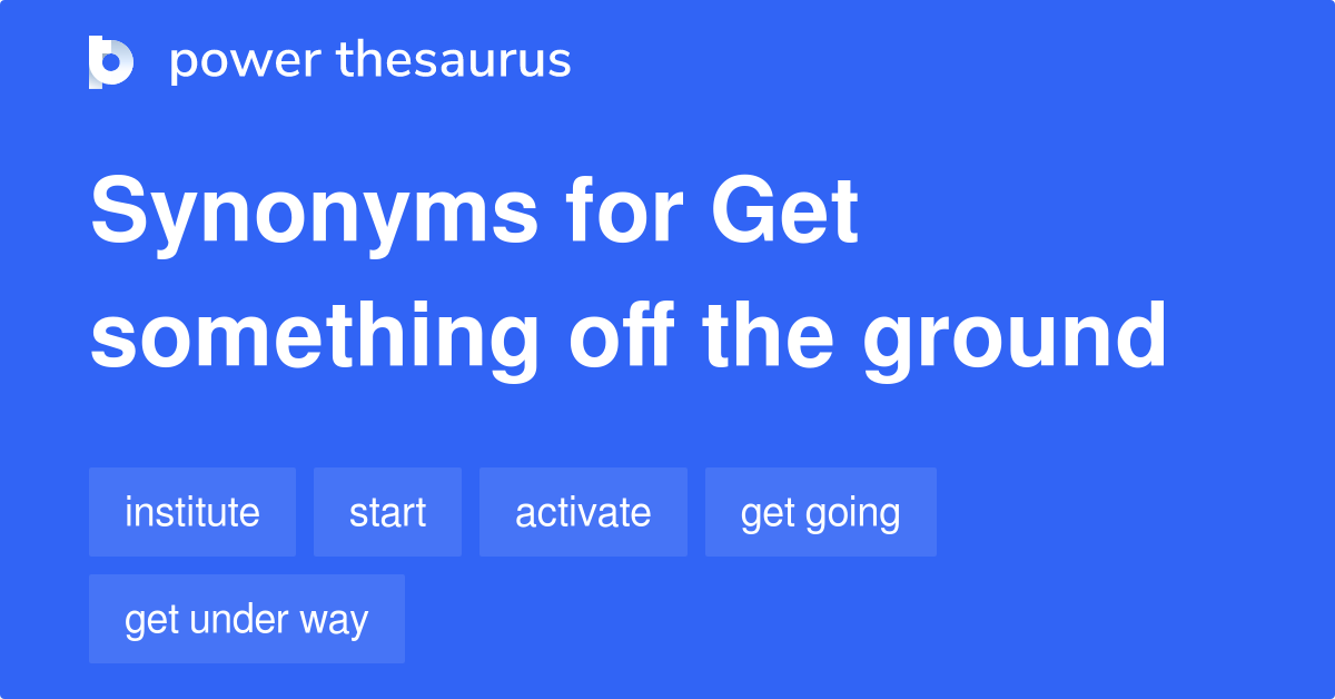 GET SOMETHING OFF THE GROUND Synonyms: 53 Similar Phrases