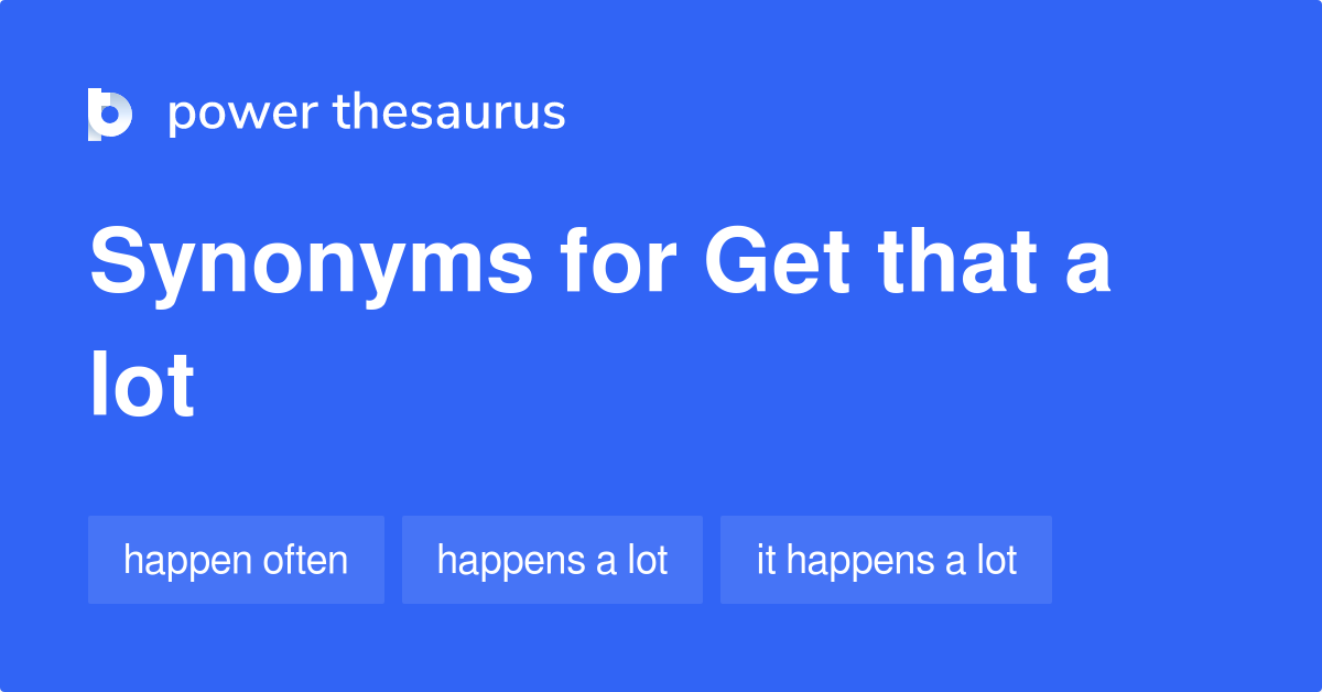 Get That A Lot synonyms - 34 Words and Phrases for Get That A Lot