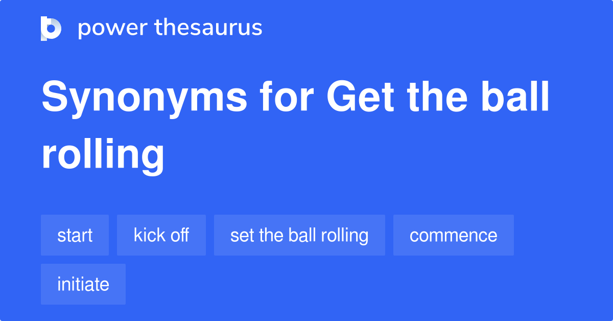GET THE BALL ROLLING Synonyms: 363 Similar Words & Phrases