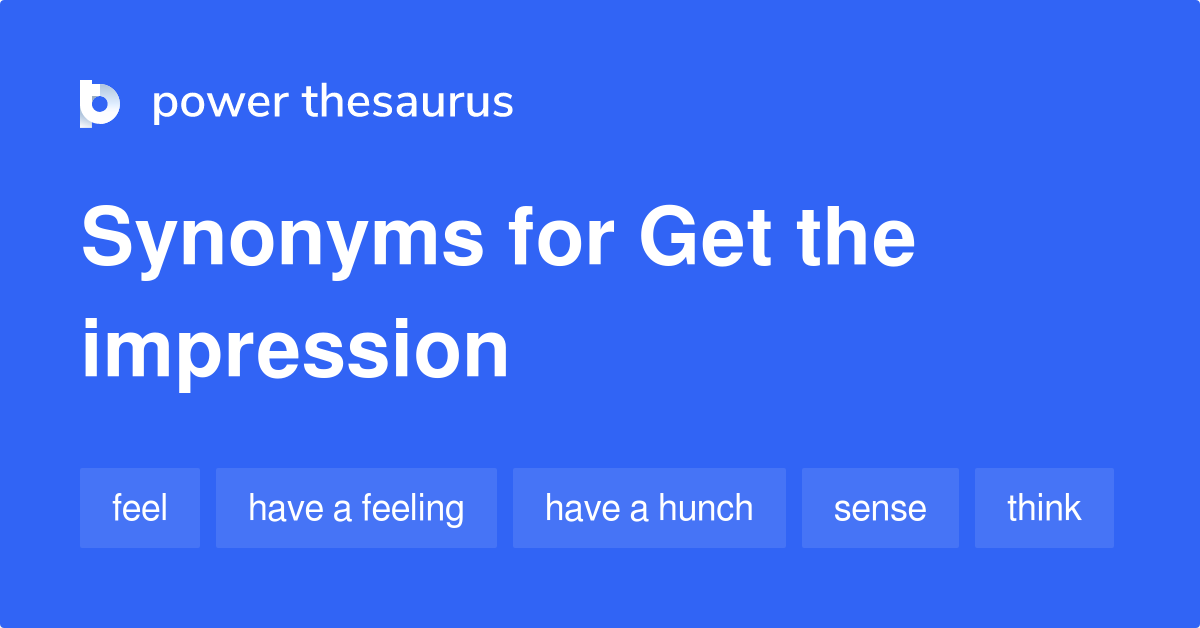 GET THE IMPRESSION Synonyms: 159 Similar Words & Phrases
